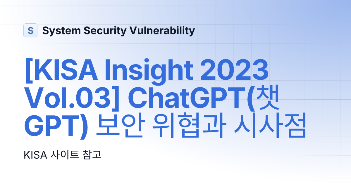 [KISA Insight 2023 Vol.03] ChatGPT(챗GPT) 보안 위협과 시사점 | System Security Vulnerability
